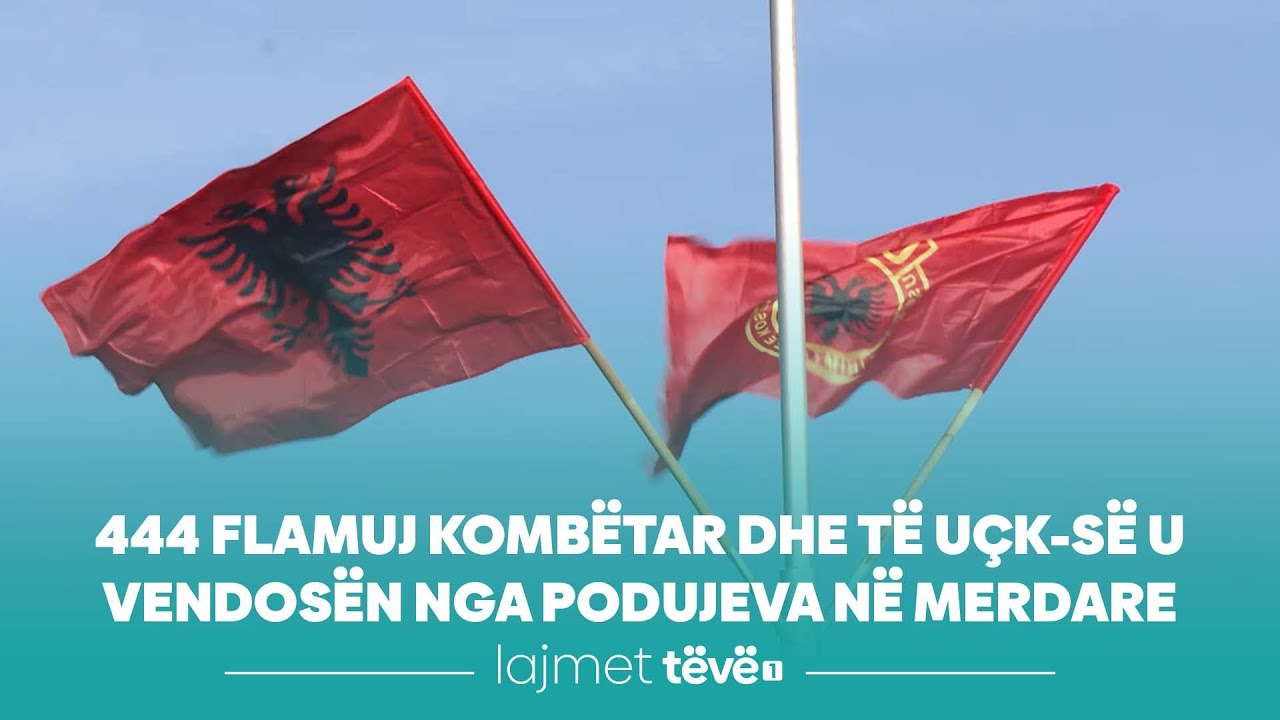 444 flamuj kombëtar dhe të UÇK-së u vendosën nga Podujeva në Merdare ...