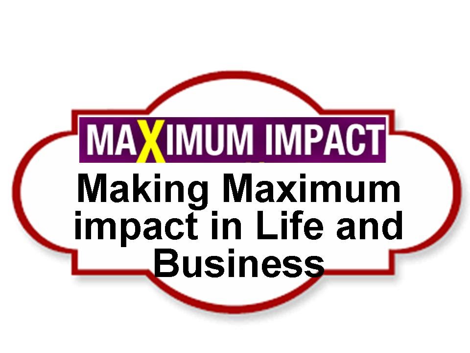 Making Maximum impact in Life and Business - How to Make Maximum Impact ...