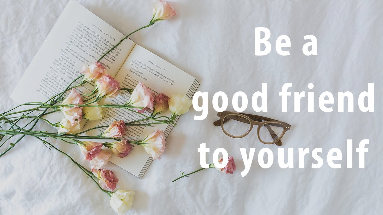 How to be a better friend to yourself - (TREAT YOURSELF RIGHT) - YouTube