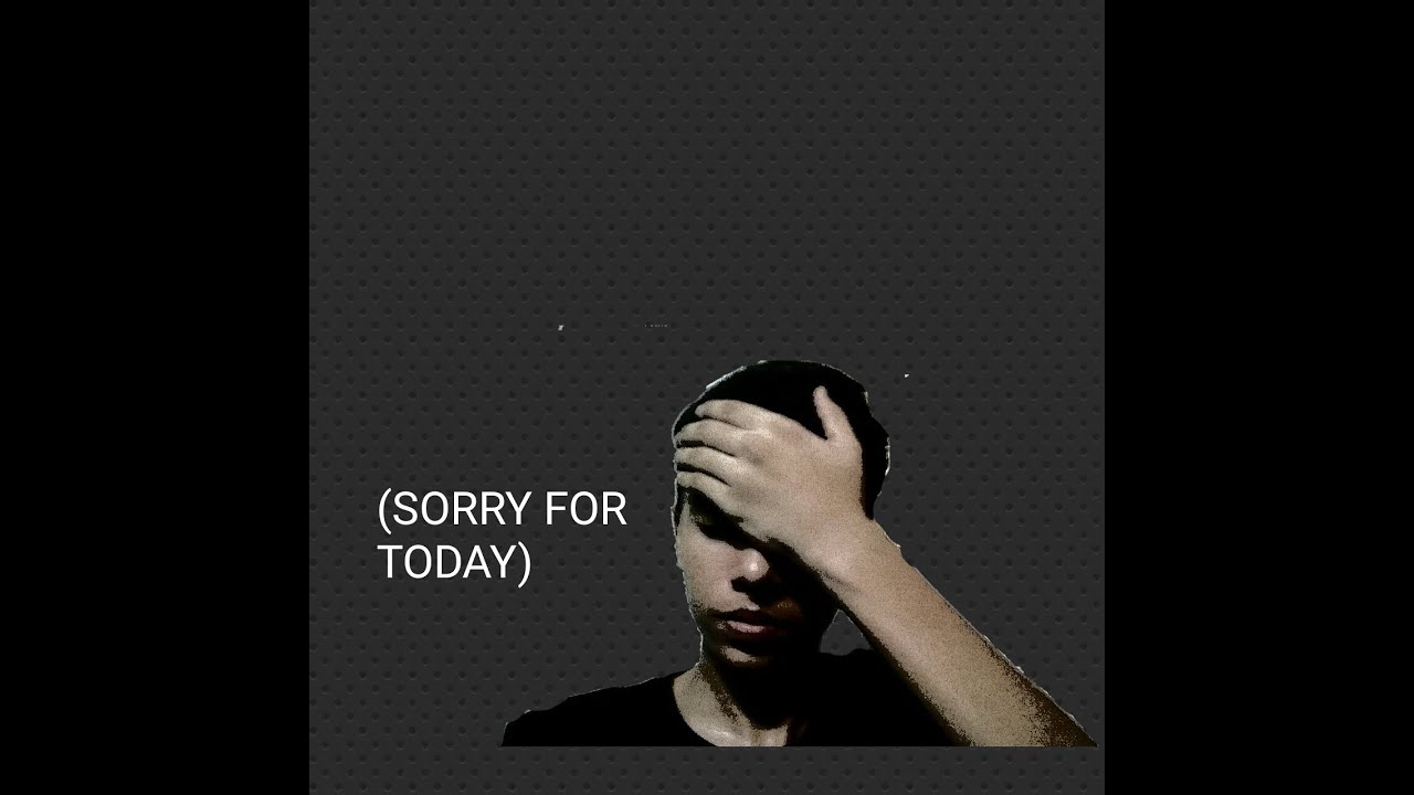 I am sorry for today - YouTube