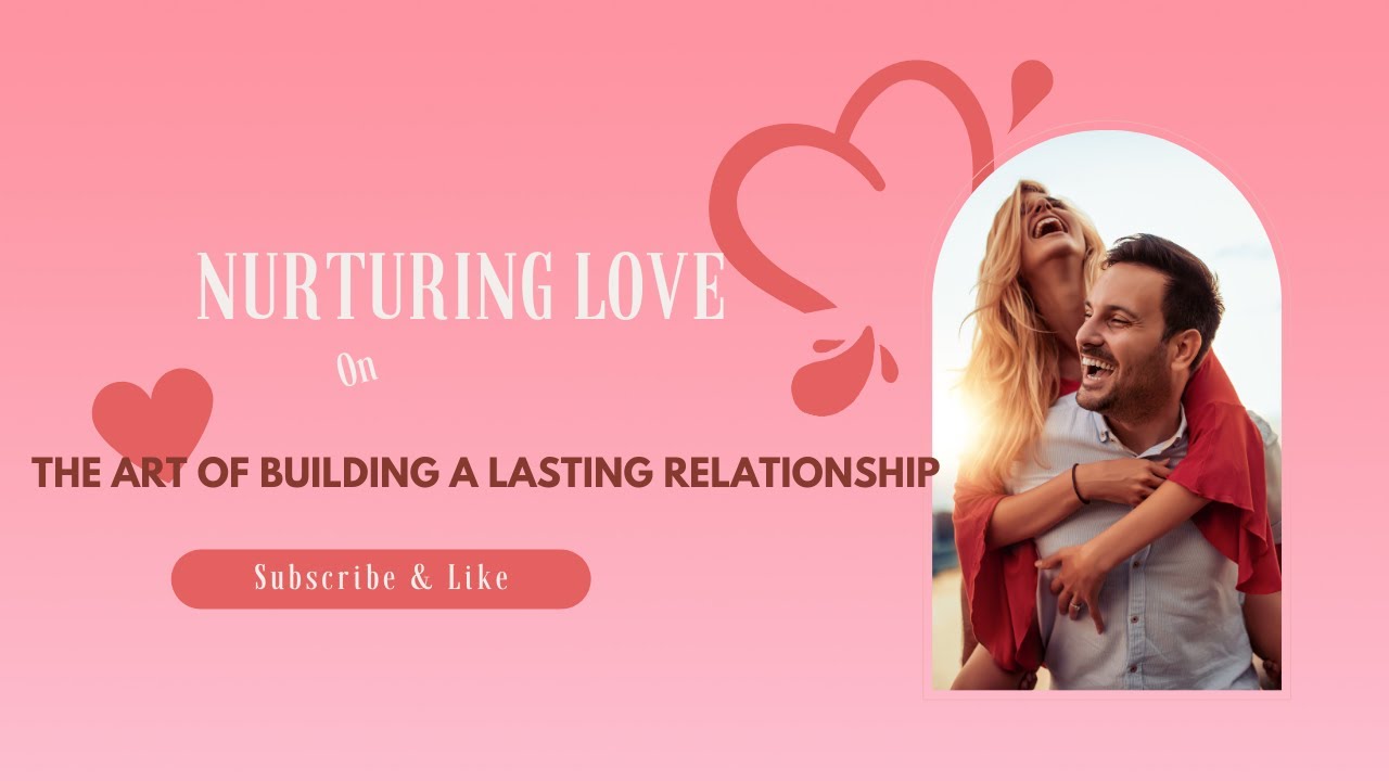 Nurturing Love: The Art of Building a Lasting Relationship - YouTube