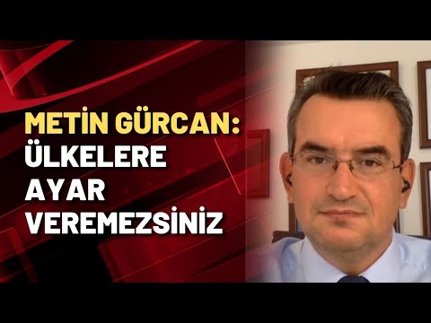 Metin Gürcan: Ülkelere ayar veremezsiniz