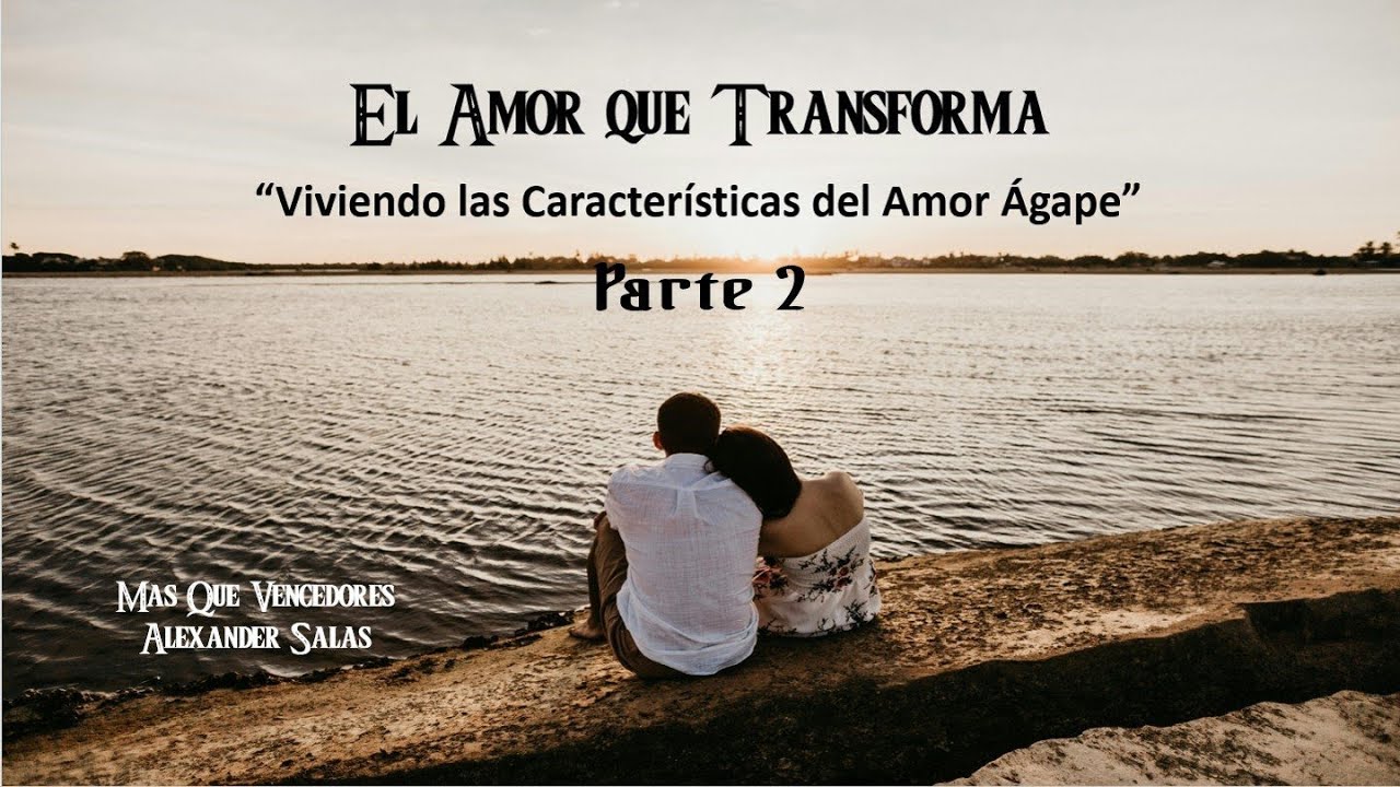 El Amor Que Transforma Viviendo Las Características Del Amor Ágape Parte 2 - YouTube
