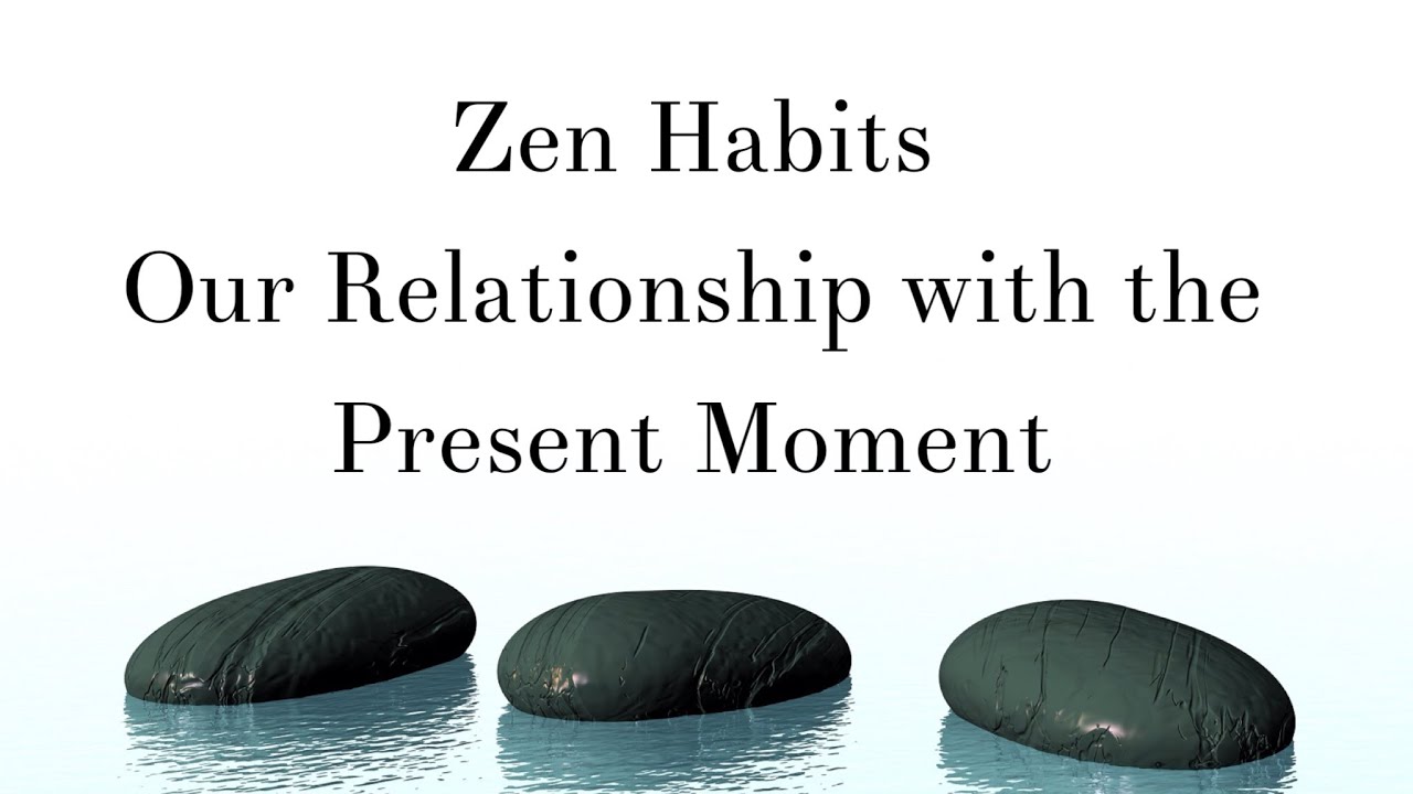 Zen Habits - Our Relationship with the Present Moment - YouTube