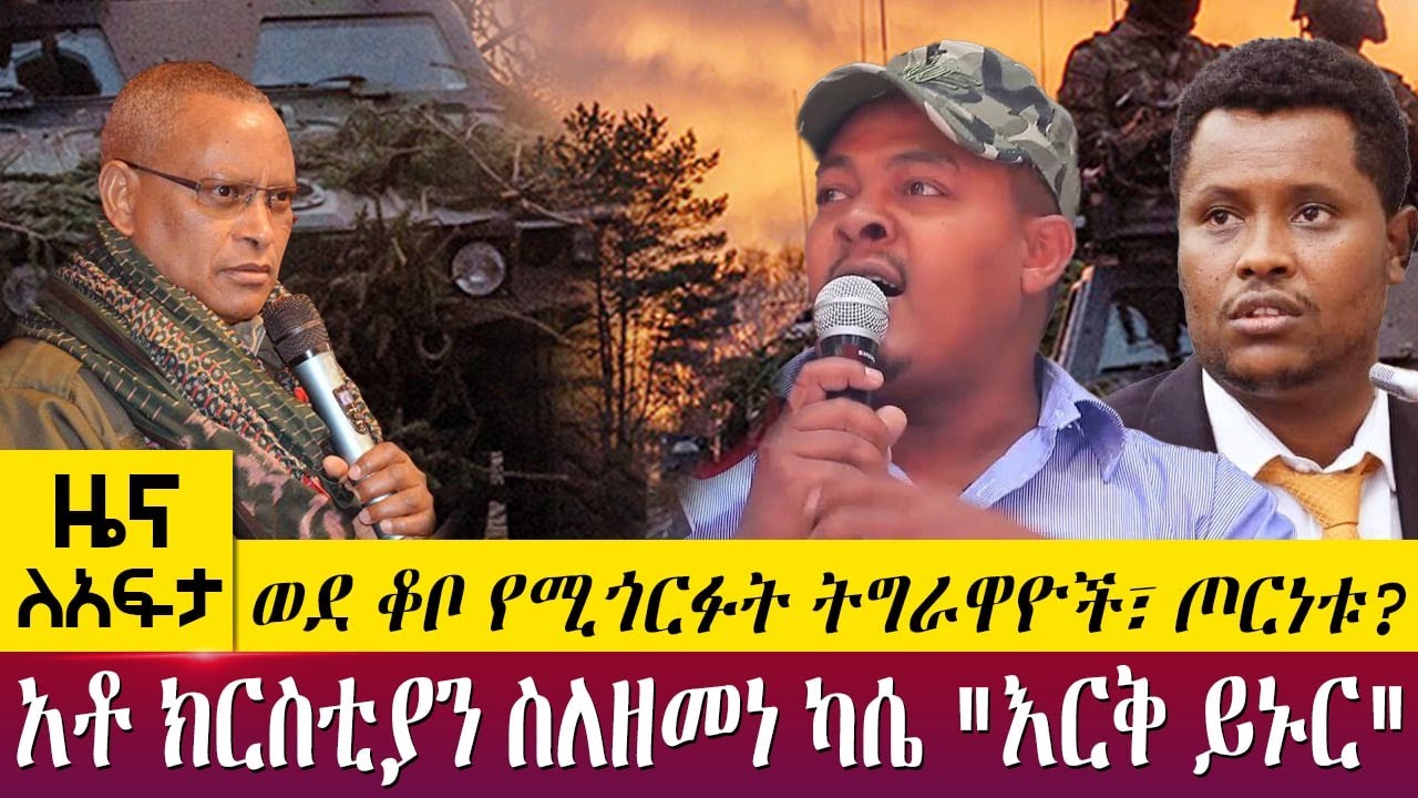 ወደ ቆቦ የሚጎርፉት ትግራዋዮች፣ ጦርነቱ?አቶ ክርስቲያን ስለዘመነ ካሴ "እርቅ ይኑር" - Zena Leafta ...