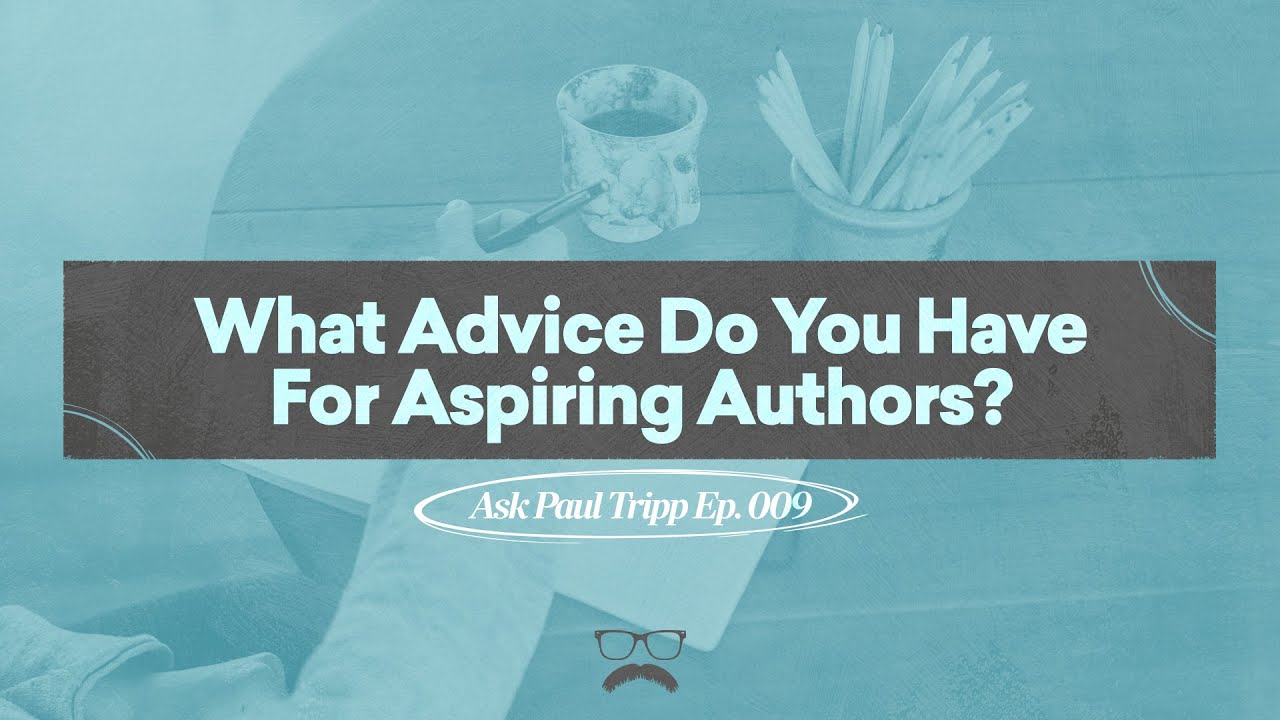 What Advice Do You Have For Aspiring Authors? | Ask Paul Tripp (009 ...