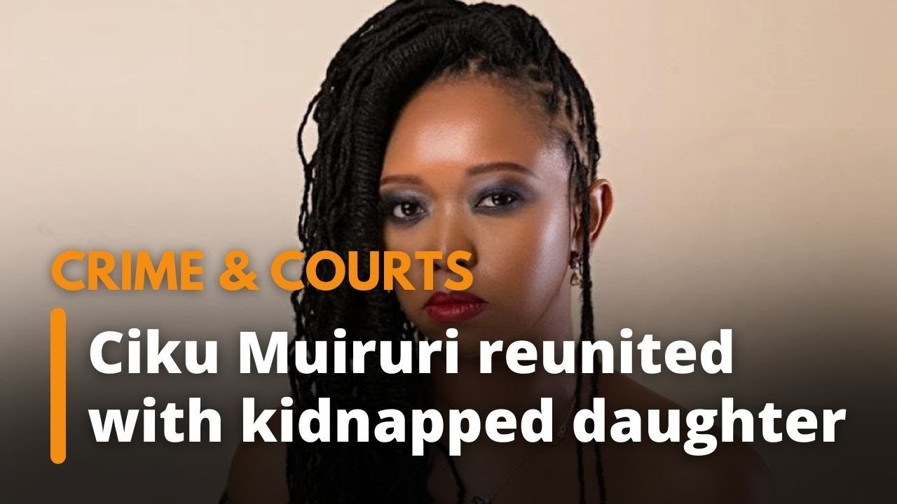 'God Is Good!' Ciku Muiruri finally reunited with kidnapped daughter ...