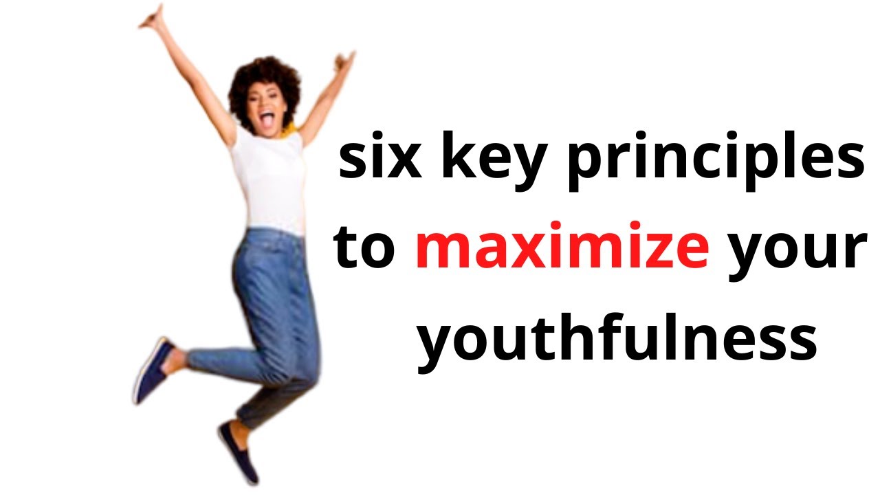 Six Key Principles To Maximize Your Youthfulness The Ultimate Guide To six-key-principles-to-maximize-your-youthfulness-the-ultimate-guide-to