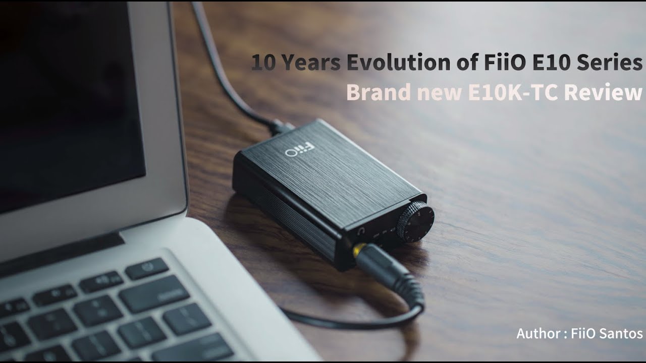 10 Years Evolution of FiiO E10 Series/Brand new E10K-TC Review/Author ...