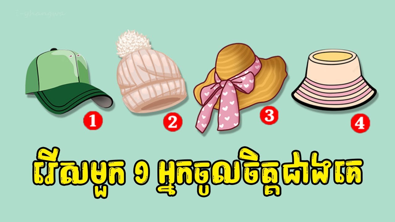 ជ្រើសរើសមួក ១ ដែលអ្នកចូលចិត្ត មើលដឹងពីចរិតលក្ខណៈពិតរបស់អ្នកបានយ៉ាងច្រើន 2691