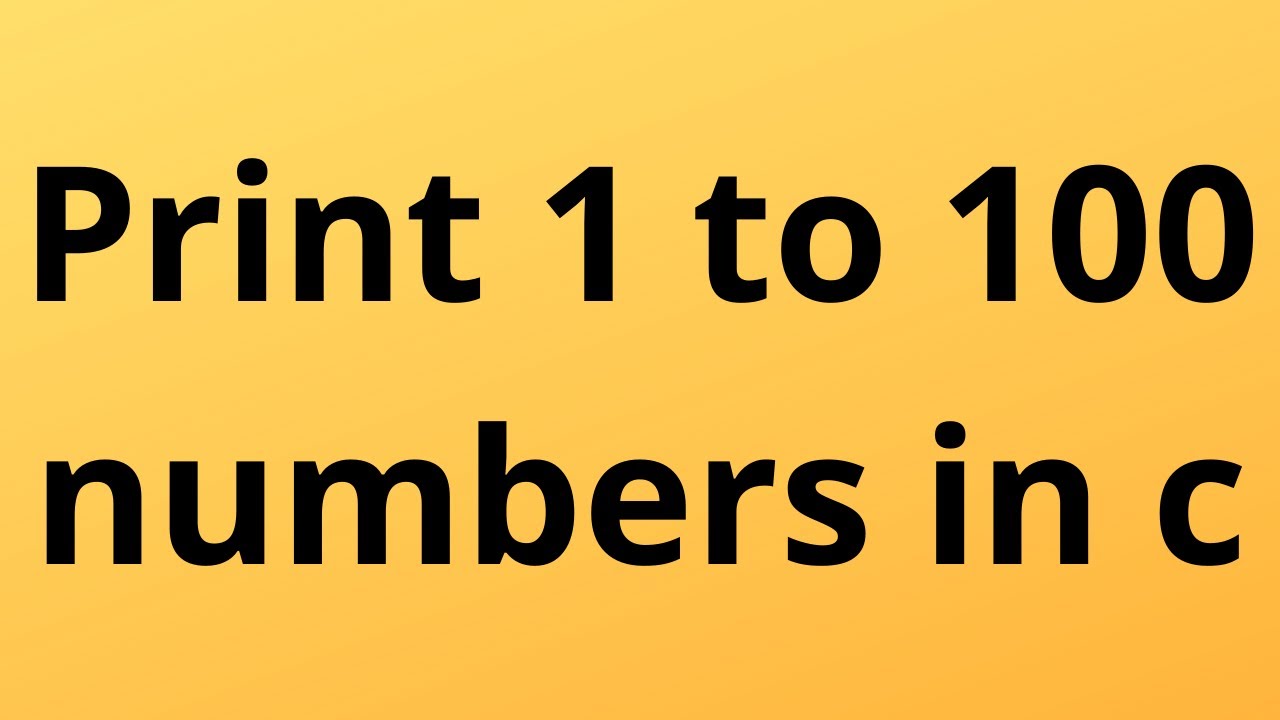 Print 1 To 100 Numbers In C A Program To Print 1 To 100 Numbers In C Print 1 To 100 Numbers In C A Program To Print 1 To 100 Numbers In C