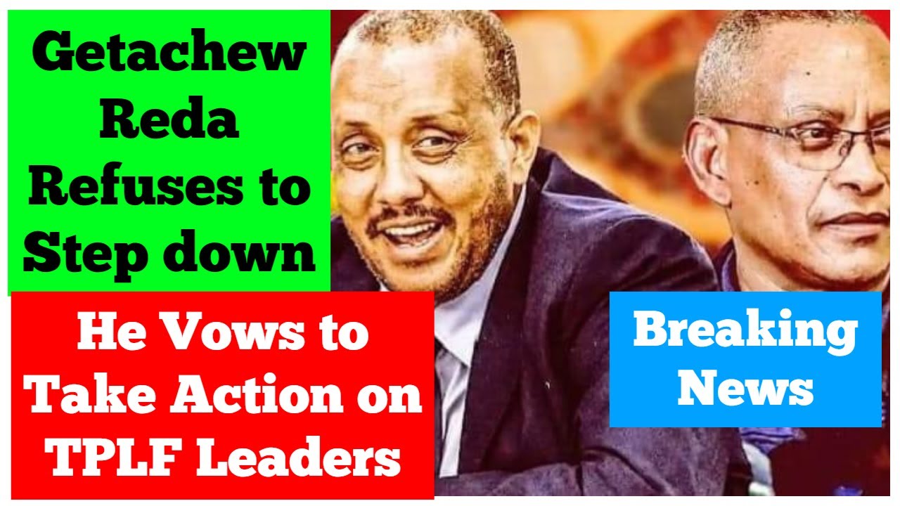Breaking News: Getachew Reda Refuses to Step Down | He Vows to Take ...