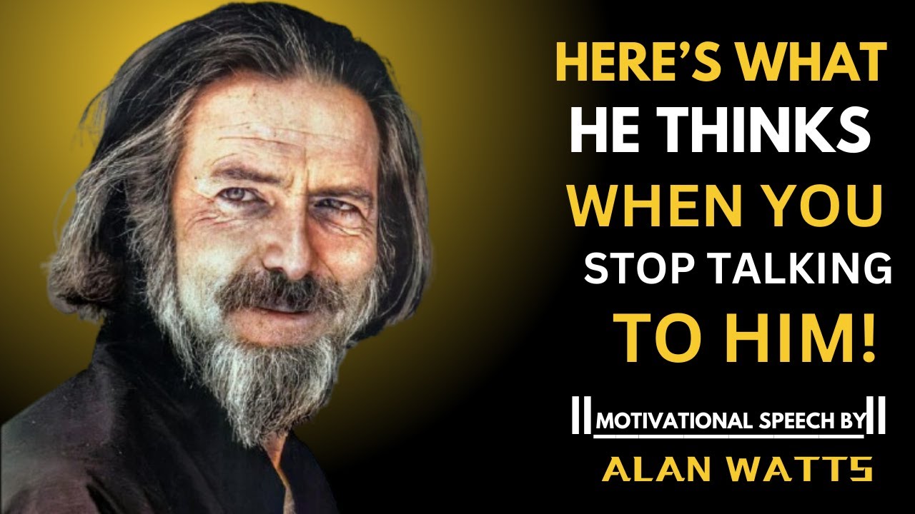 HERE'S WHAT HE THINK WHEN YOU STOP TALKING TO HIM THE BEST MOTIVATIONAL SPEECH ALAN WATTS - YouTube