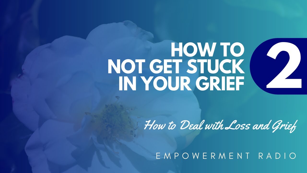 How to not get stuck in your grief - Empowerment Radio - Dealing With ...