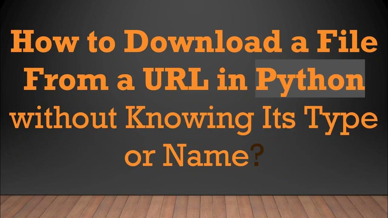 How to Download a File From a URL in Python without Knowing Its Type or ...
