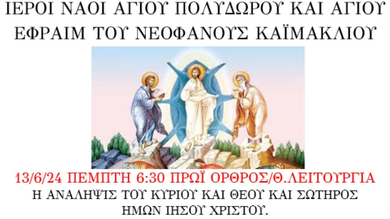 13/6/24 ΠΕΜΠΤΗ 6:30 ΠΡΩΪ ΟΡΘΡΟΣ/Θ.ΛΕΙΤΟΥΡΓΙΑ Η ΑΝΑΛΗΨΙΣ ΤΟΥ ΚΥΡΙΟΥ ΚΑΙ ...