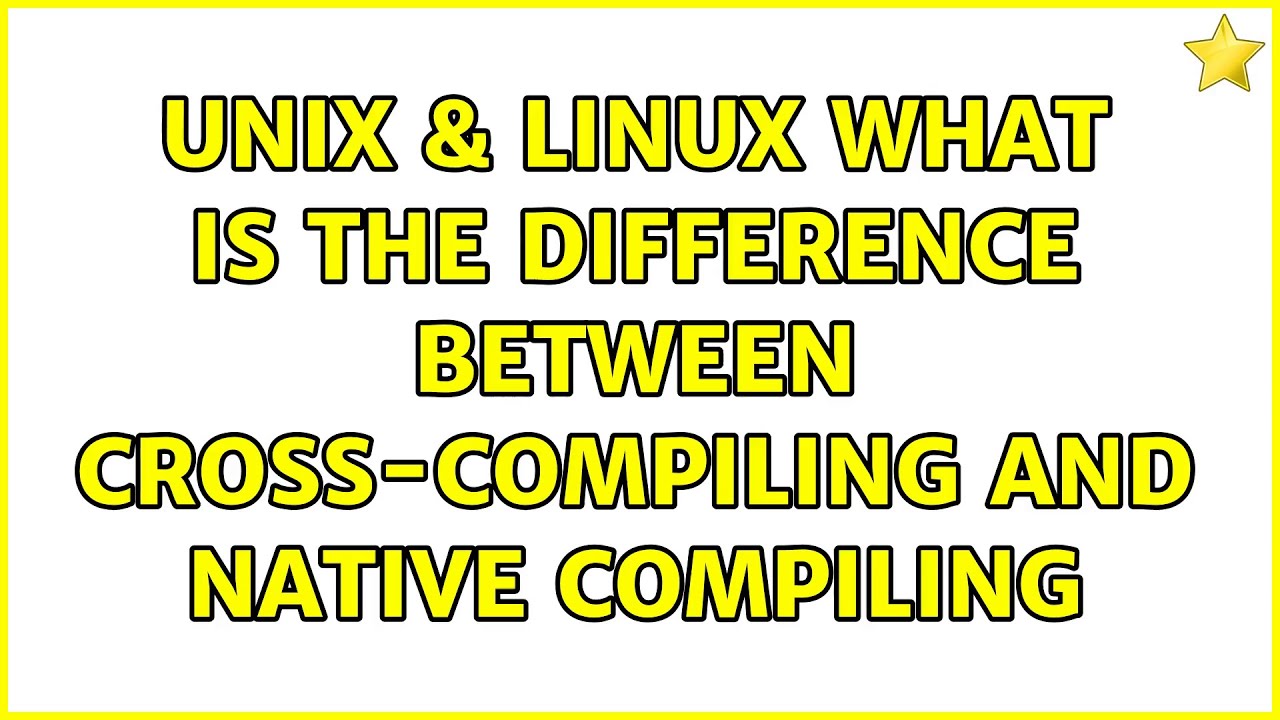 Unix And Linux What Is The Difference Between Cross Compiling And Native Compiling 3 Solutions 3417
