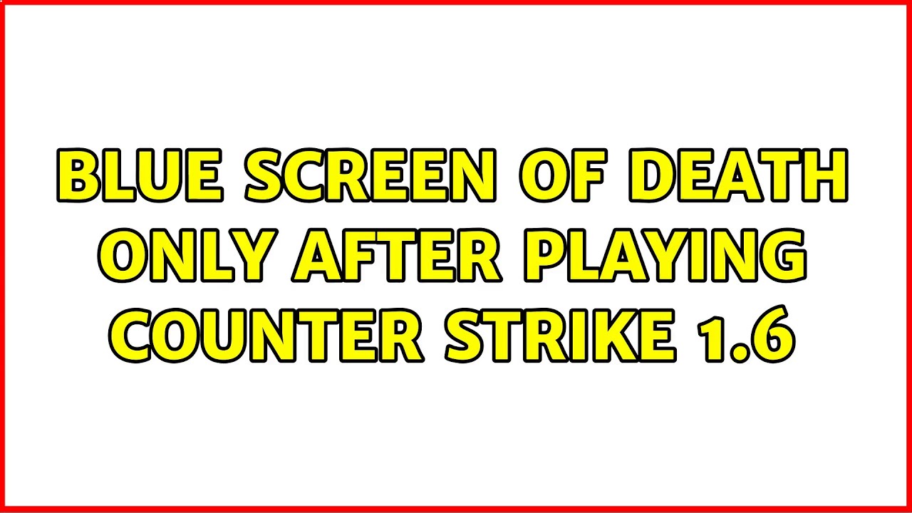 Blue Screen Of Death Only After Playing Counter Strike 1.6 - YouTube