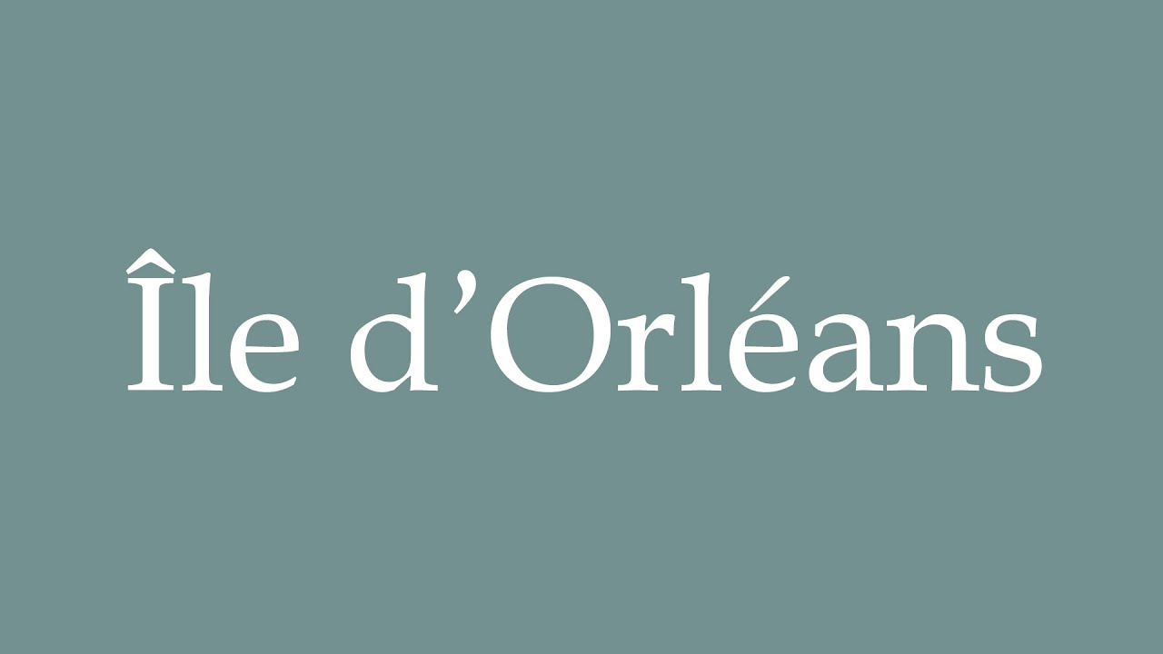 How to Pronounce ''Île d'Orléans'' (Orleans Island) Correctly in French ...