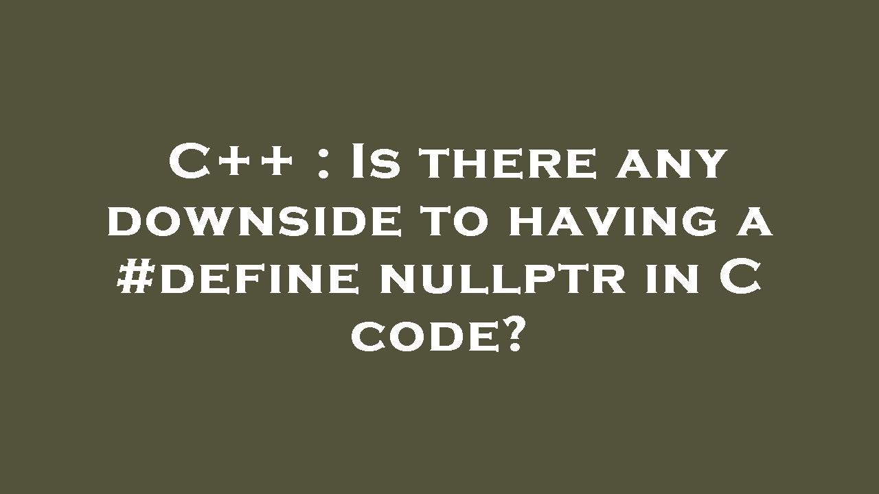 C Is There Any Downside To Having A Define Nullptr In C Code 9091
