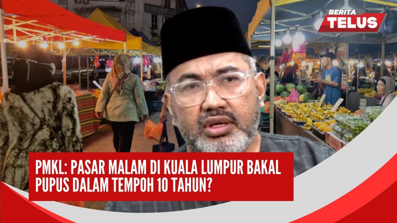PMKL: Pasar malam di Kuala Lumpur bakal pupus dalam tempoh 10 tahun ...
