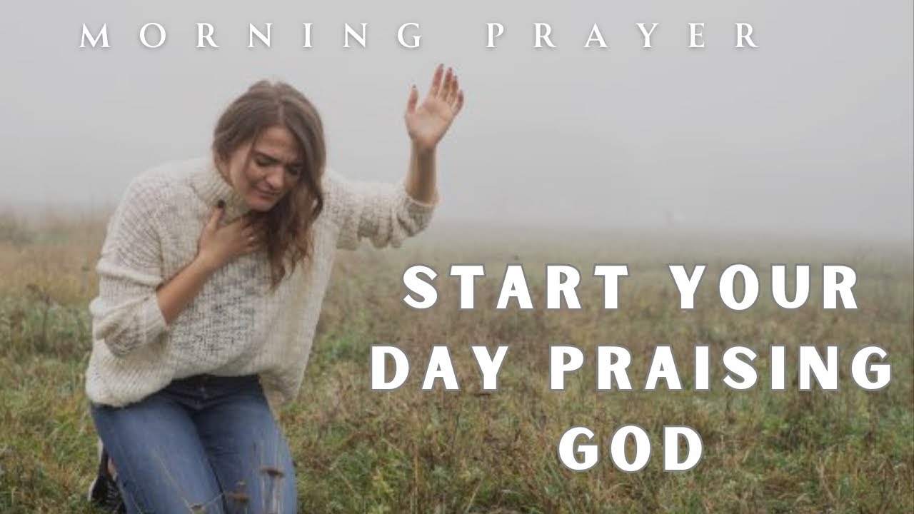 The power of praising God. A morning prayer to start your day. - YouTube
