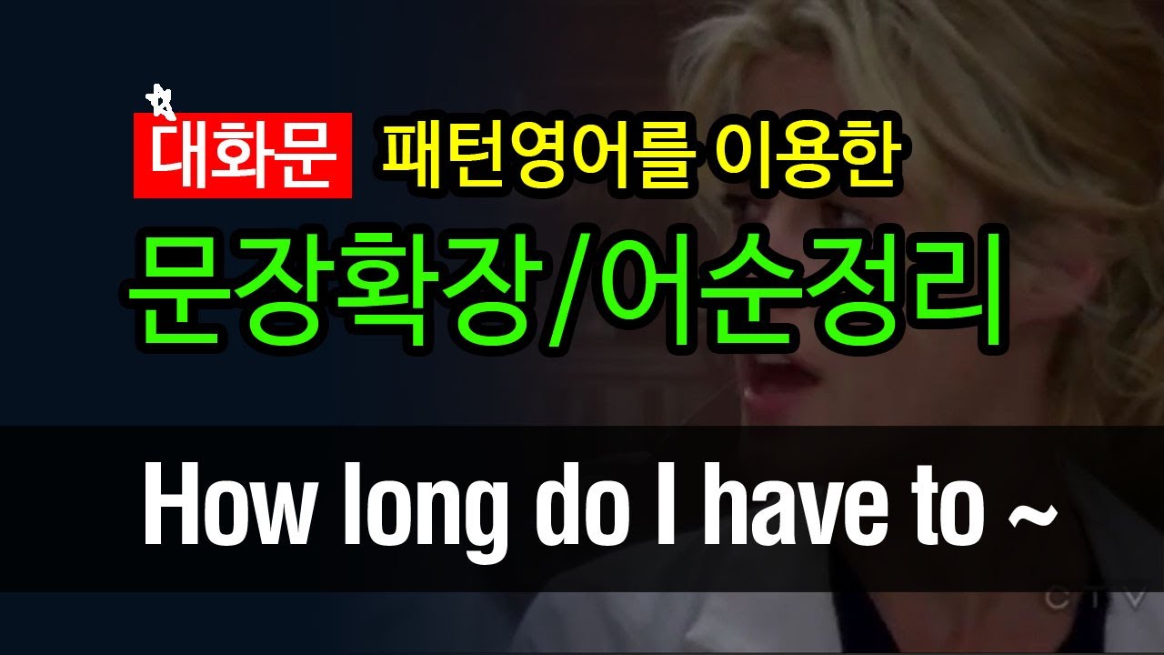 [대화문] How long do I have to ~ 얼마나 ~ 해야 하니? 패턴을 이용한 문장확장, 어순정리 💜 문장확장연습 ...