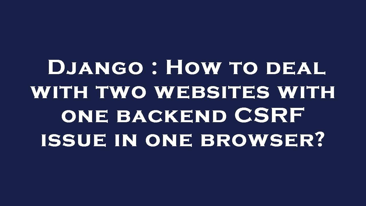 Django How To Deal With Two Websites With One Backend Csrf Issue In