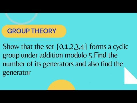 Show that set {0,1,2,3,4} forms a cyclic group under addition modulo 5.Find its generators - YouTube