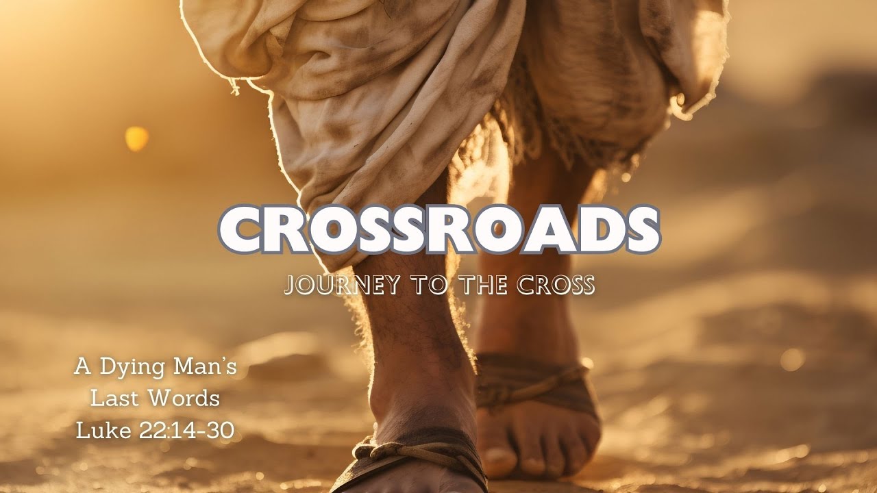A Dying Mans Last Words Luke 22 14 30 Crossroads Pastor Alex