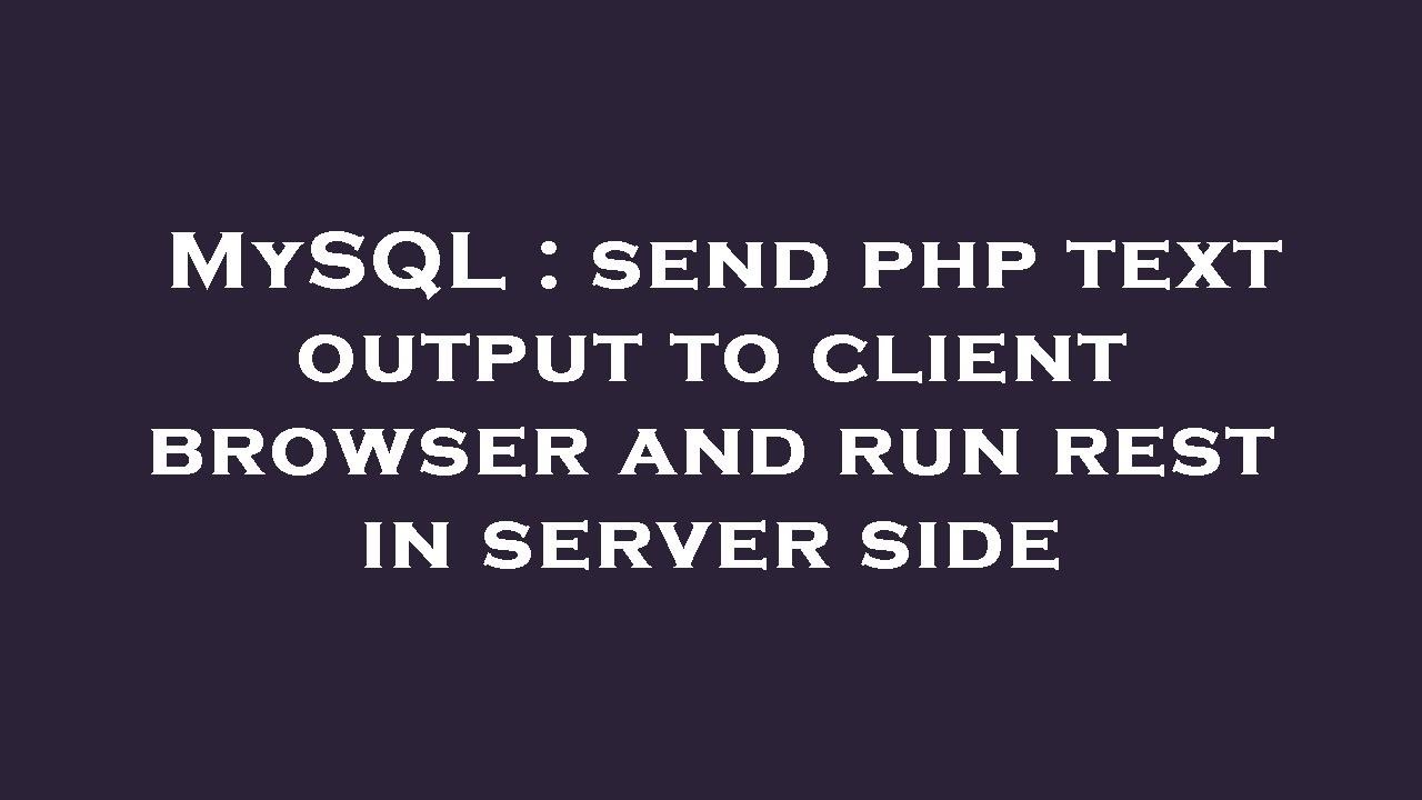 Mysql Send Php Text Output To Client Browser And Run Rest In Server 2606