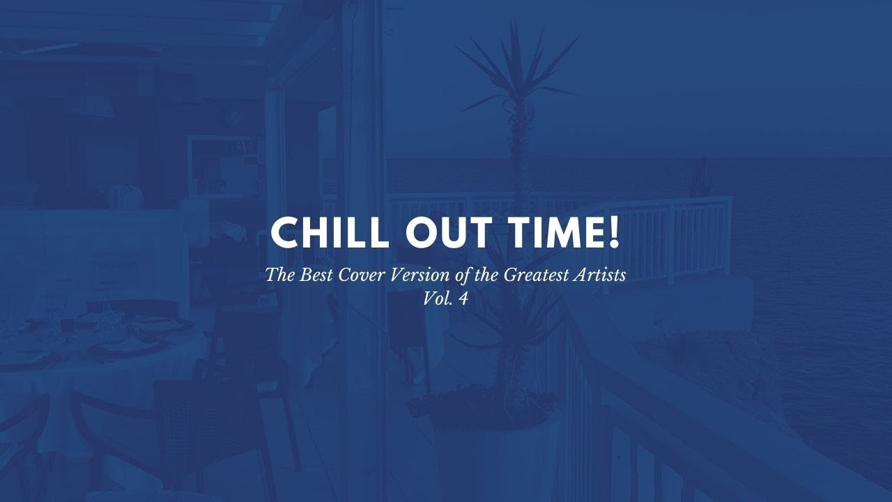 Chill Out Time! (The Best Cover Version of the Greatest Artists) Vol. 4 ...