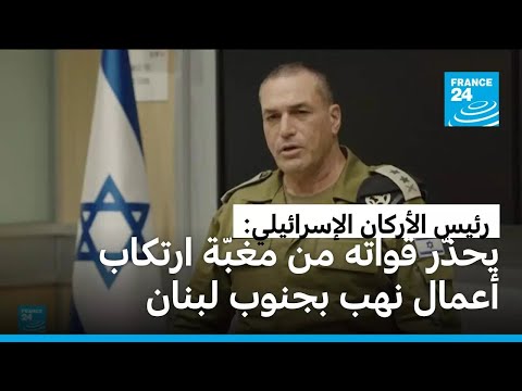رئيس الأركان الإسرائيلي يحذّر قواته من مغبّة ارتكاب أعمال نهب في جنوب لبنان