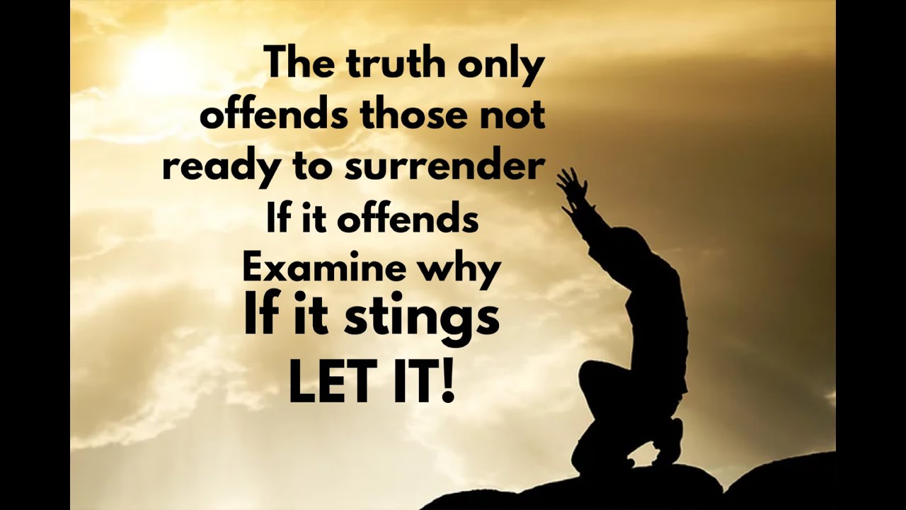 Truth Only Offends Those Not Ready To Surrender. If It offends - Examine Why! If It Stings - LET ...