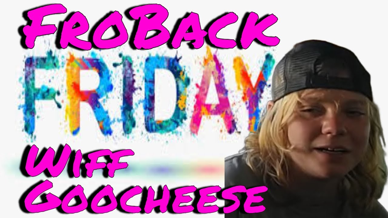 FroBack Friday Wiff Goocheese! - YouTube