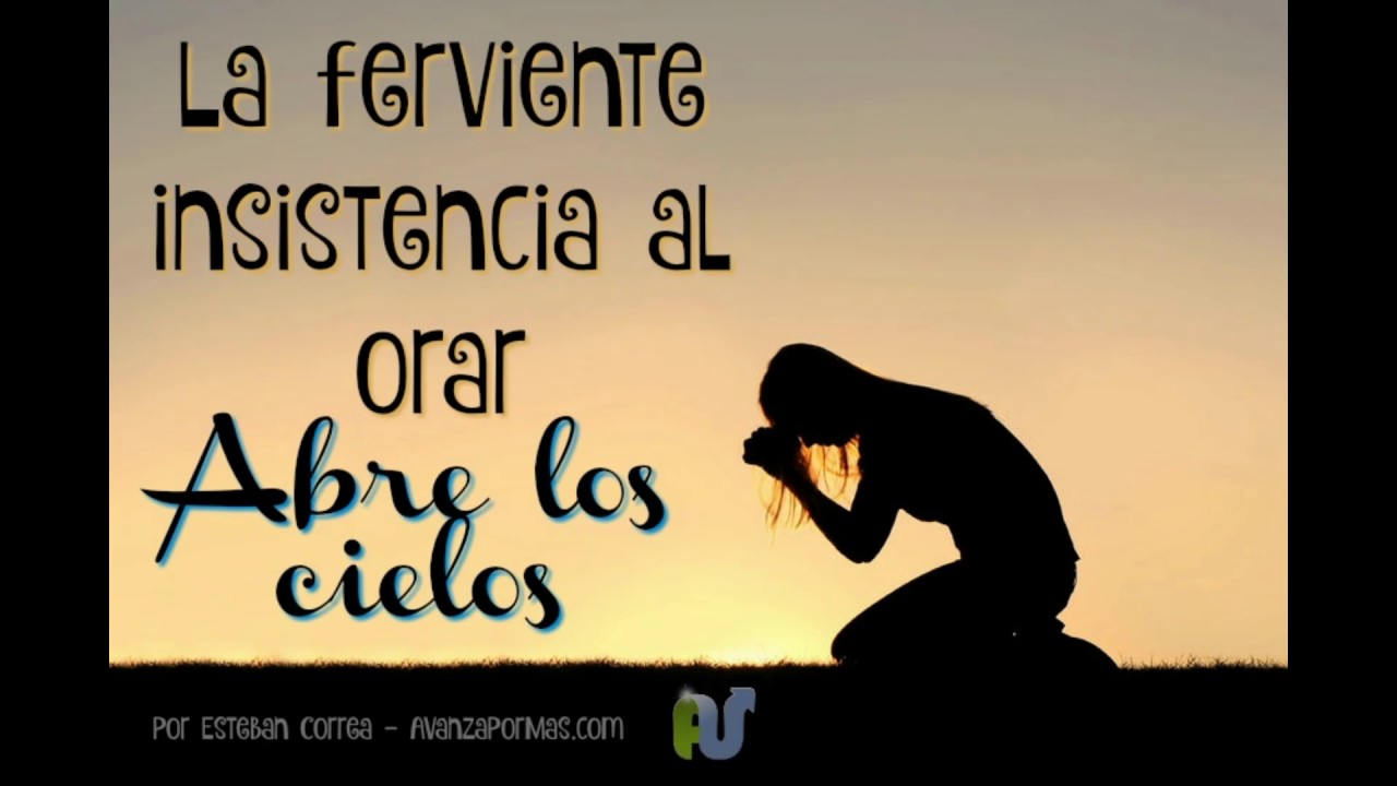 LA FERVIENTE INSISTENCIA AL ORAR Abre Los Cielos El Poder de La Oración ...