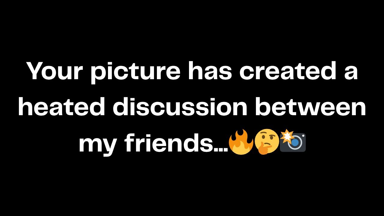Your picture has created a heated discussion between my friends...🔥🤔📸 ...