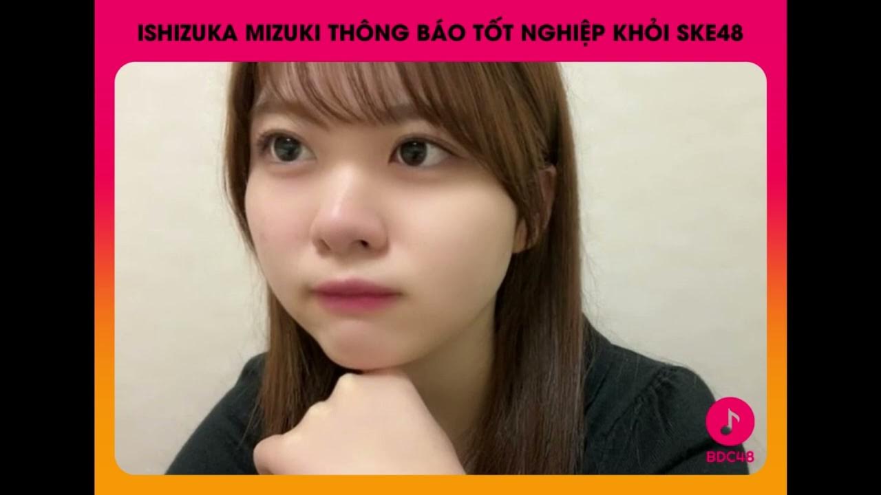7/2 - ISHIZUKA MIZUKI THÔNG BÁO TỐT NGHIỆP KHỎI SKE48 - YouTube