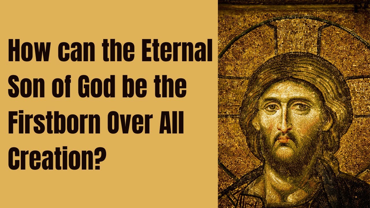 How can the Eternal Son of God be the Firstborn Over All Creation ...