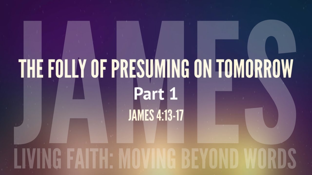 (James 016) The Folly of Presuming on Tomorrow (part 1) | James 4:13-17 ...