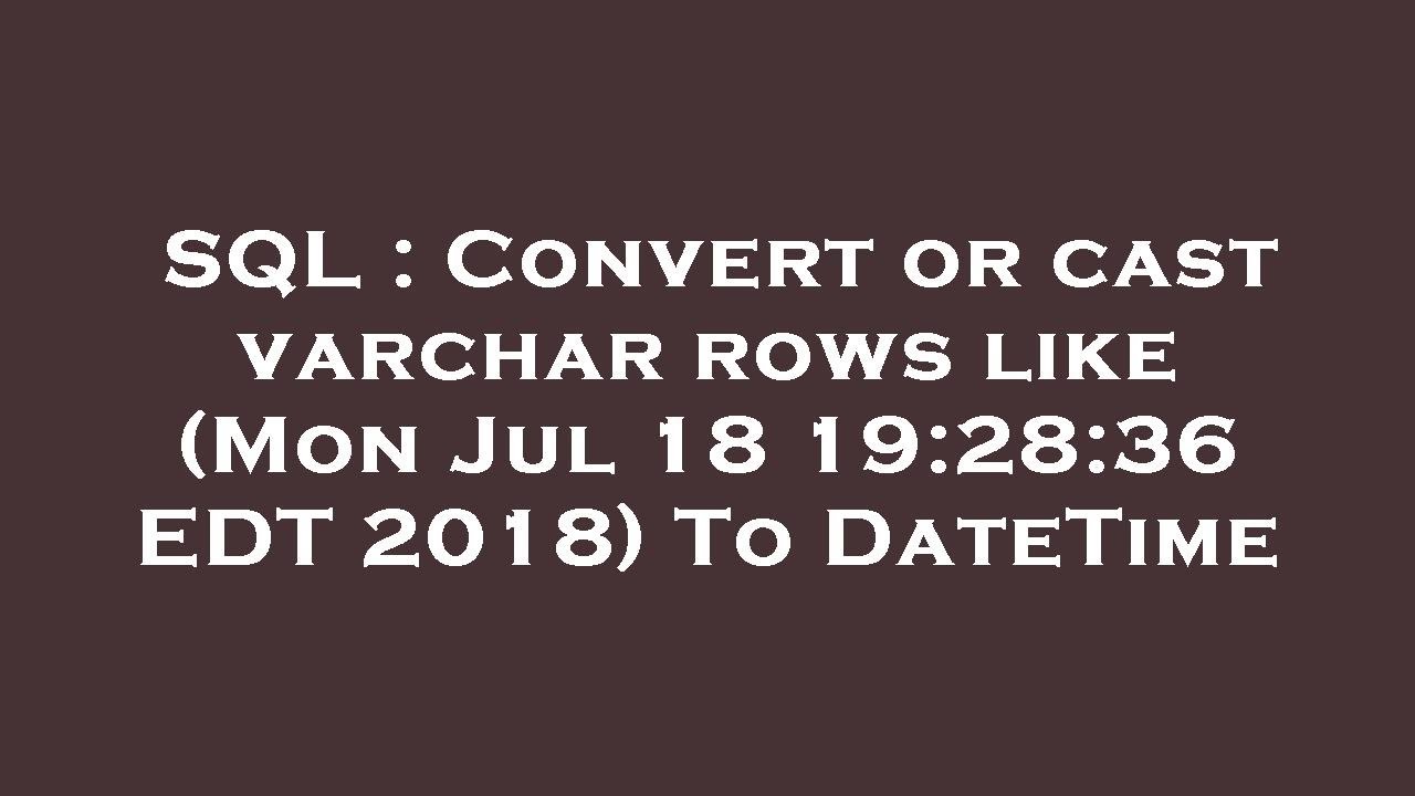 SQL Convert Or Cast Varchar Rows Like Mon Jul 18 19 28 36 EDT 2018 sql-convert-or-cast-varchar-rows-like-mon-jul-18-19-28-36-edt-2018