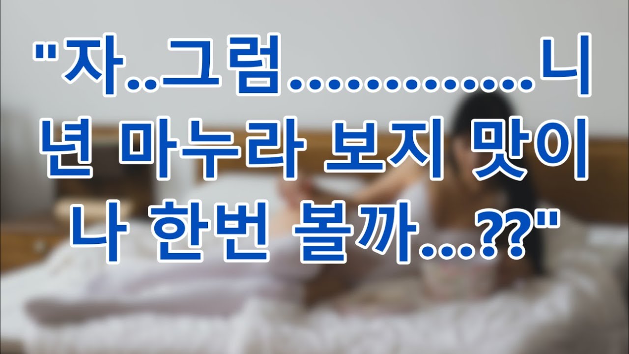 실화사연 자그럼니년 마누라 보지 맛이나 한번 볼까 Youtube 6768