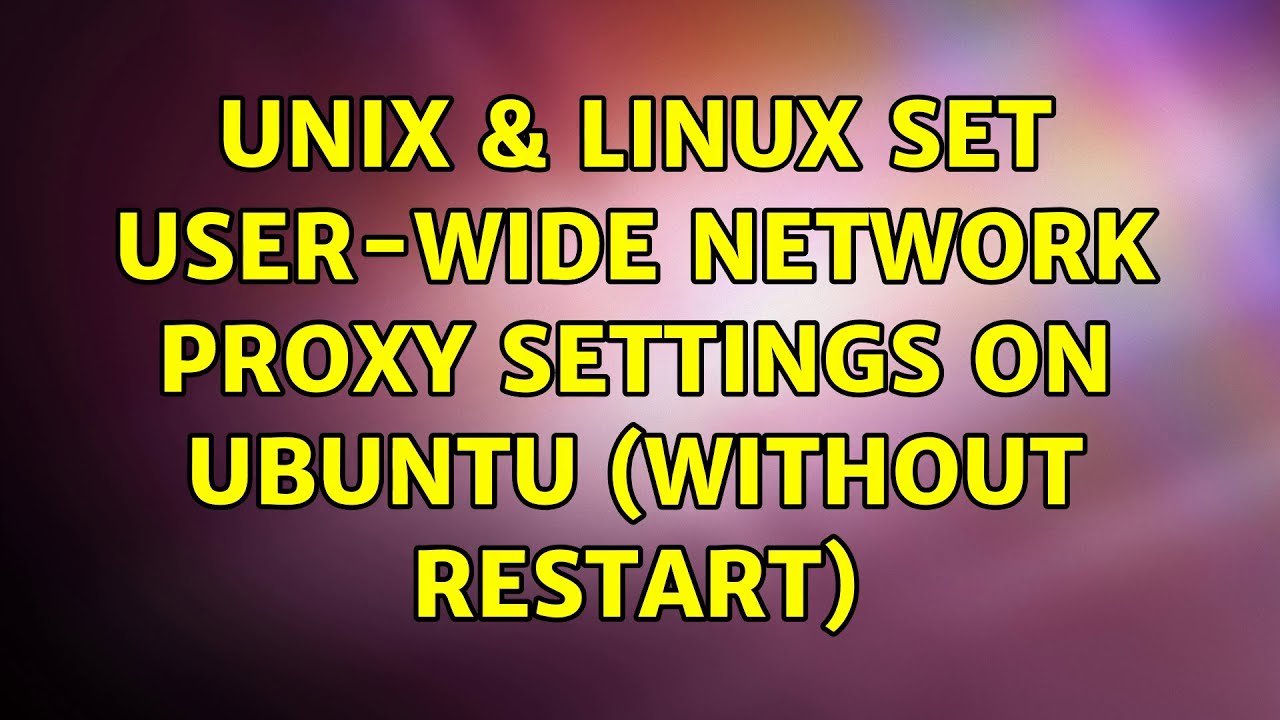 Unix And Linux Set User Wide Network Proxy Settings On Ubuntu Without Restart Youtube