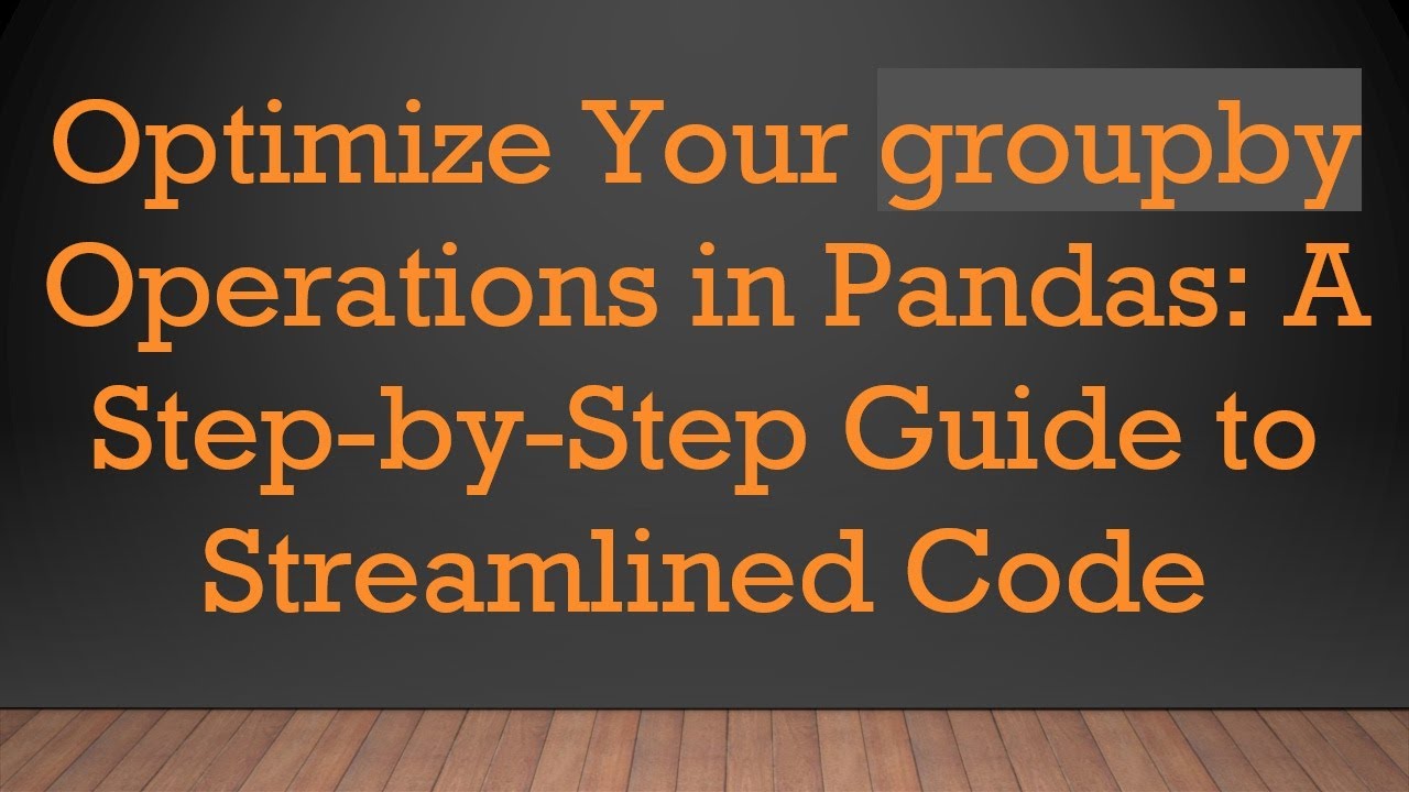 Optimize Your Groupby Operations In Pandas A Step By Step Guide To Streamlined Code Youtube