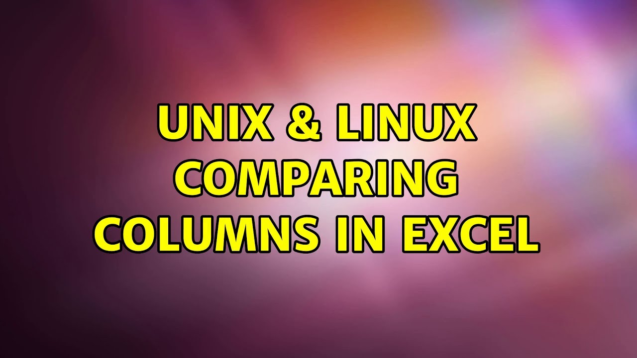 Unix And Linux Comparing Columns In Excel 2 Solutions Youtube