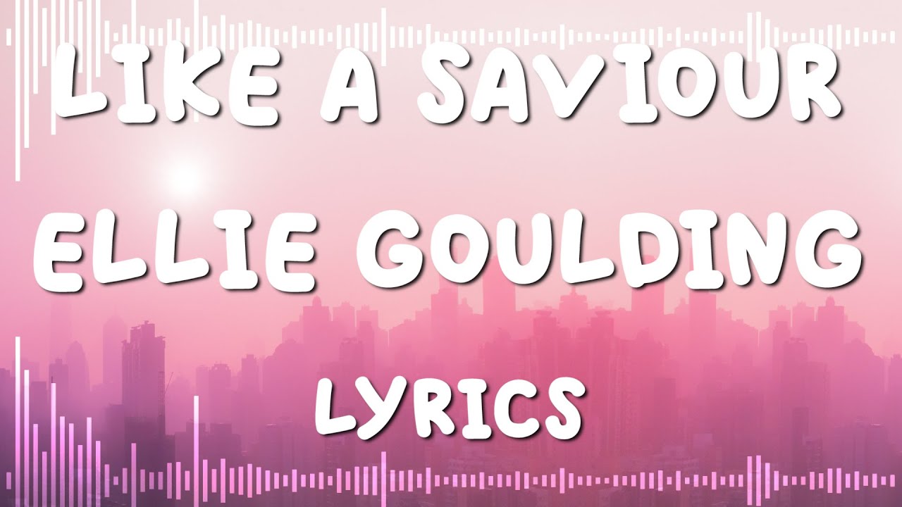 LIKE A SAVIOUR - ELLIE GOULDING LYRICS - YouTube
