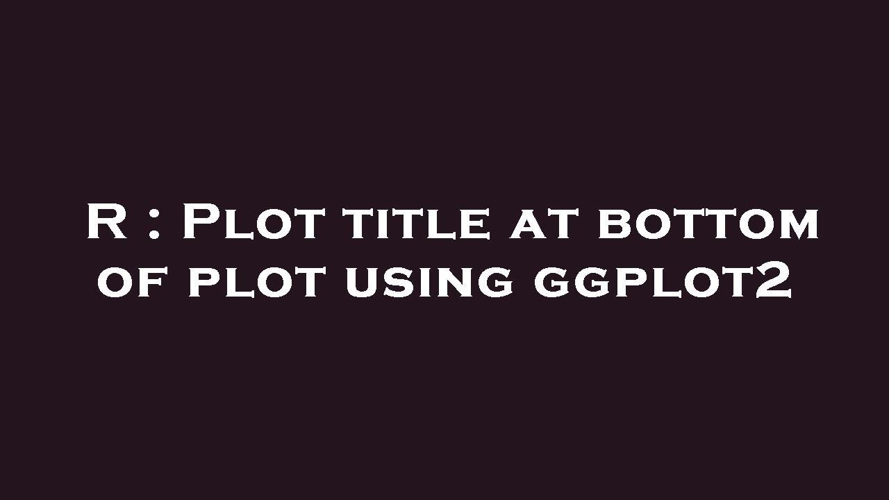 R Plot Title At Bottom Of Plot Using Ggplot2 YouTube r-plot-title-at-bottom-of-plot-using-ggplot2-youtube