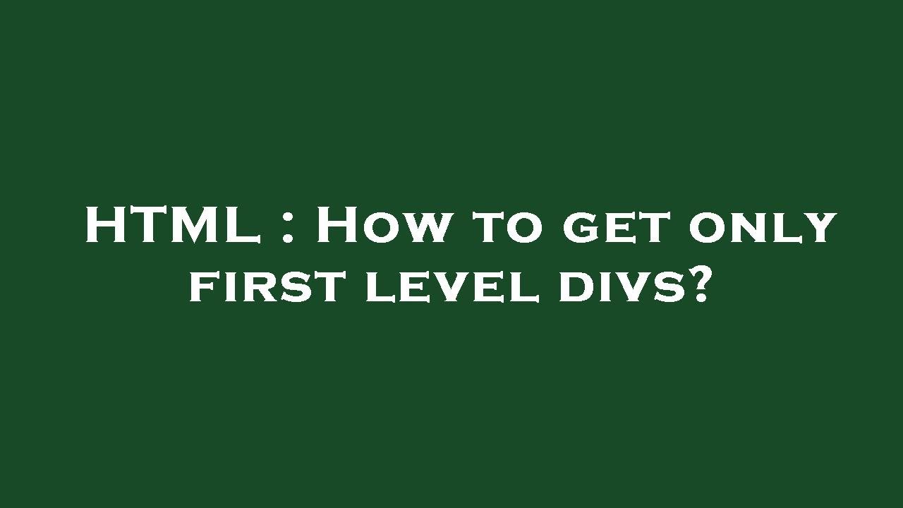 HTML How To Get Only First Level Divs YouTube HTML How To Get Only First Level Divs YouTube
