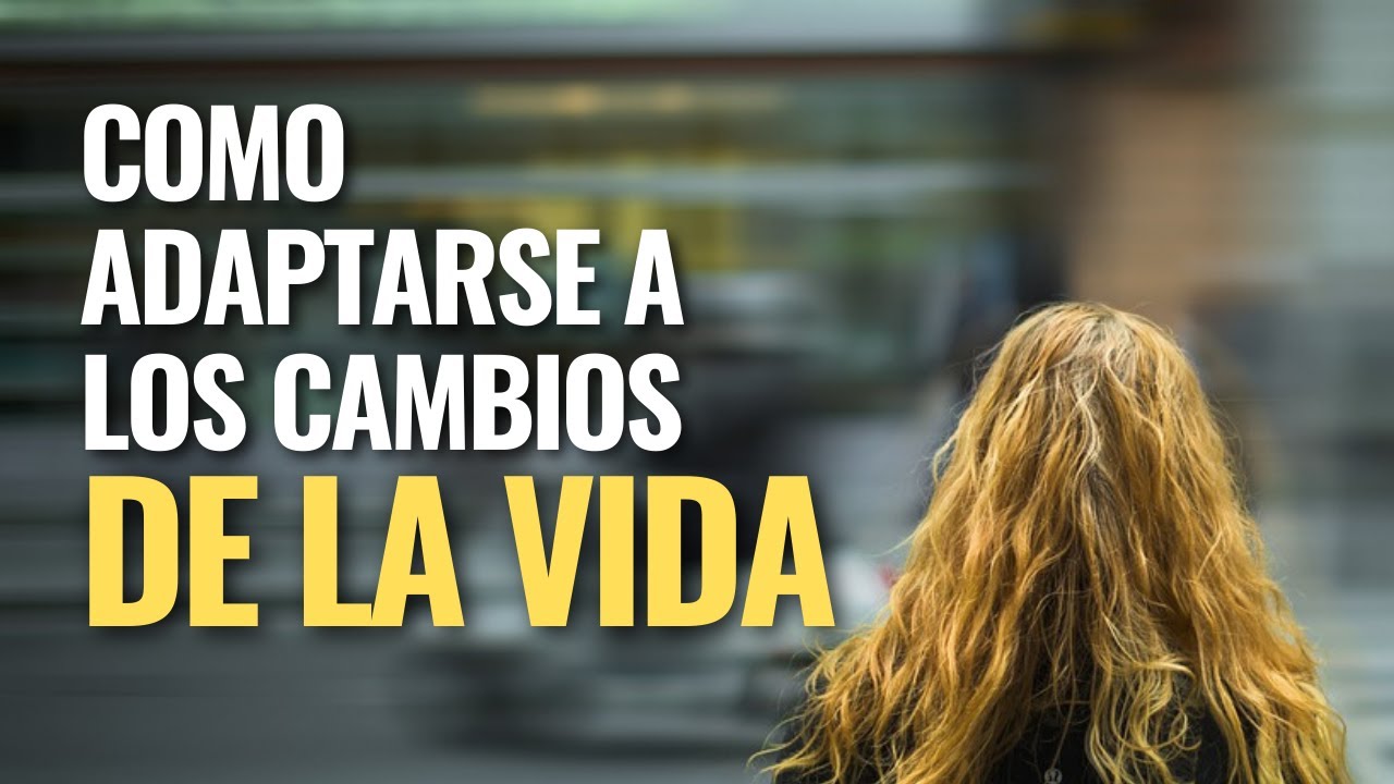 Como adaptarse a los cambios en la vida - YouTube