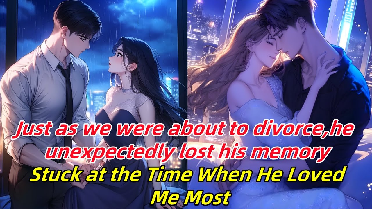 Just before our divorce,he unexpectedly lost his memory,Stuck at the ...